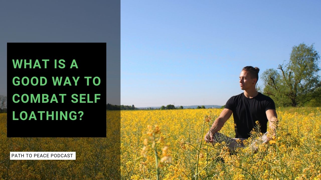 What is a Good Way to Combat Self Loathing?