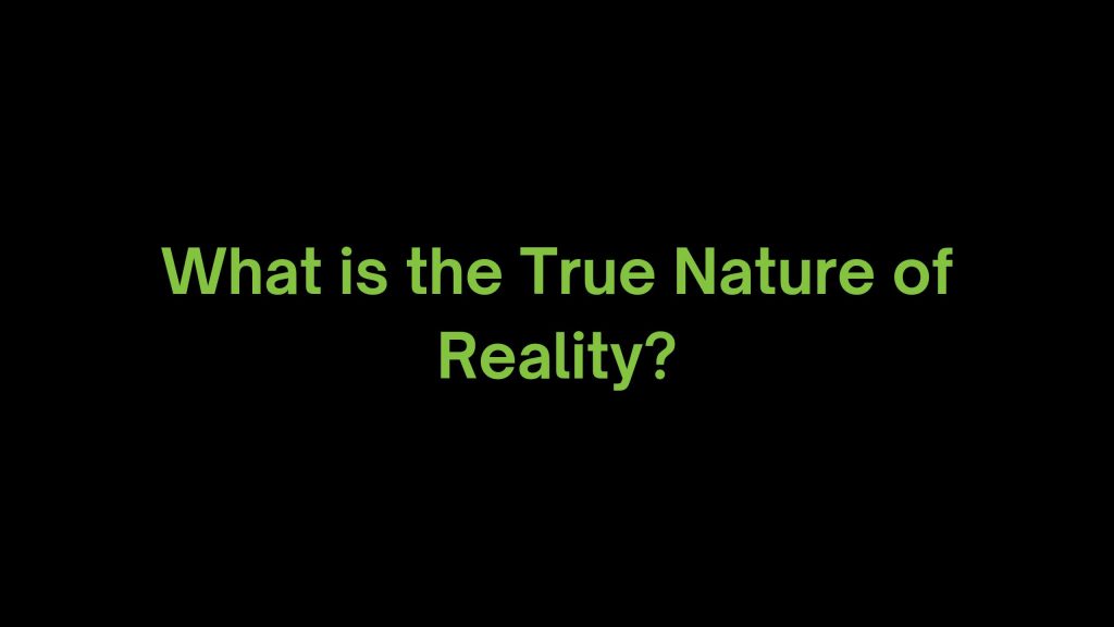 What is the True Nature of Reality?